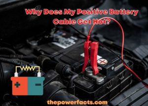 Why Does My Positive Battery Cable Get Hot When Charging? - The Power Facts