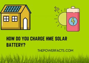 How Do You Charge HME Solar Battery? (Charging Guideline) - The Power Facts